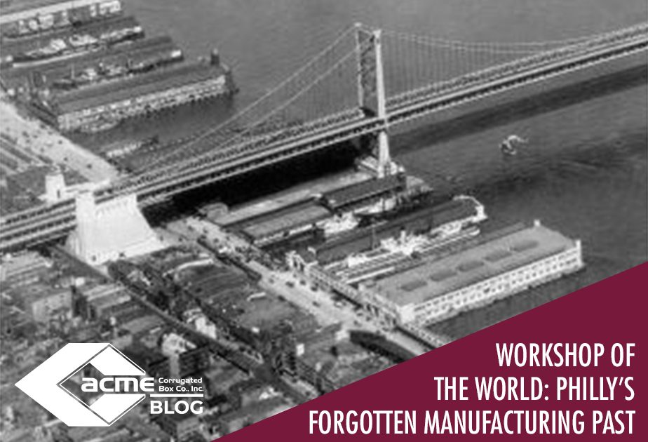 "Workshop of the World”: Philly’s Forgotten Manufacturing Past - Acme ...